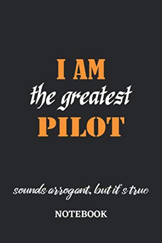 I am the Greatest Pilot sounds arrogant, but it's true Notebook: 6x9 inches - 110 dotgrid pages • Greatest Passionate working Job Journal • Gift, Present Idea