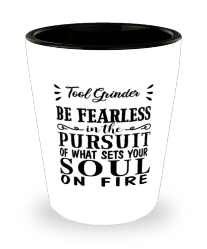 Tool Grinder Shot Glass, Be Fearless in The Pursuit of What Sets Your Soul on fire, Ceramic Novelty Shot Glass Gift for Tool Grinder 1.5 oz