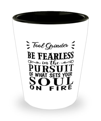 Tool Grinder Shot Glass, Be Fearless in The Pursuit of What Sets Your Soul on fire, Ceramic Novelty Shot Glass Gift for Tool Grinder 1.5 oz