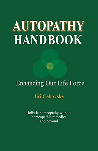 Autopathy Handbook: Enhancing Our Life Force - Holistic homeopathy without homeopathic remedies, and beyond