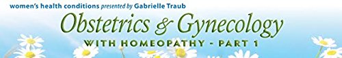 Women's Health Conditions - Part 1: Obstetrics and Gynecology with Homeopathy