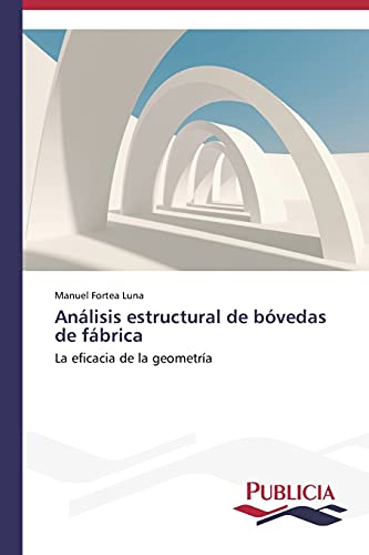 Análisis estructural de bóvedas de fábrica: La eficacia de la geometría (Spanish Edition)