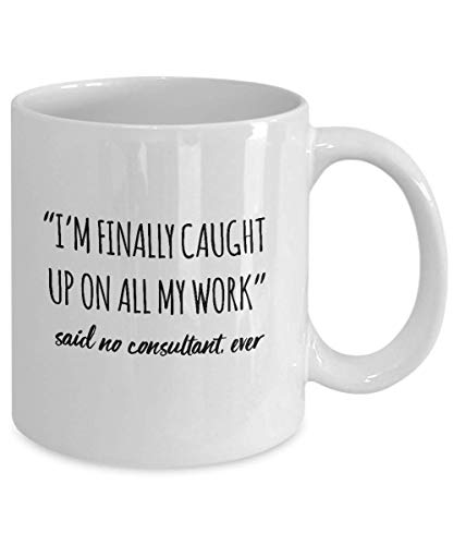 Funny Consultant Mug I'm Finally Caught Up On All My Work Said No Consultant Ever Gag Mugs Idea Coffee Mug Tea Cup