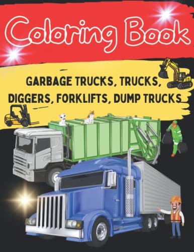 Coloring Book [Garbage Trucks, Trucks, Diggers, Dump Trucks & Forklifts]: For Older Children, Teens and Adults