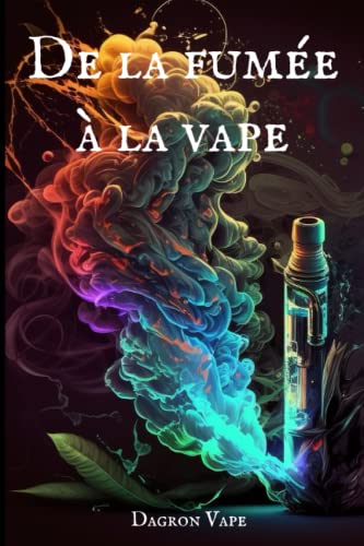 De la fumée à la vape: le guide pour vapoteurs débutants et experts (French Edition)