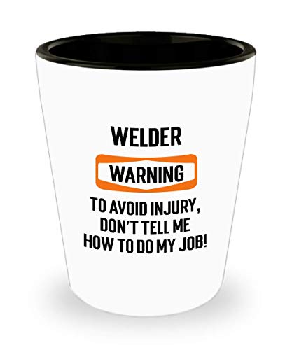 for Welder Warning To Avoid Injury Dont Tell Me How to Do My Job Funny Witty Gag Ideas Drinking Shot Glass Shooter Birthday Stocking Stuffer