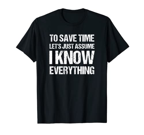 To Save Time Let's Just Assume I Know Everything Shirt