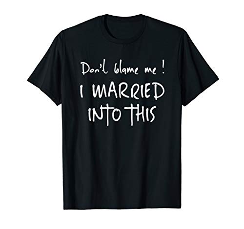 Dont Blame Me! I Married Into This. Sister / Daughter In Law T-Shirt