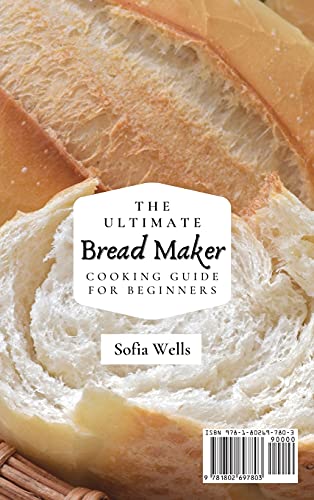 The Ultimate Bread Maker Cooking Guide For Beginners: Super Easy And Delicious Recipes For Everyone