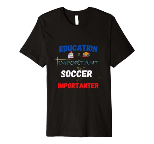 Education Is Important But Soccer Is Importanter Premium T-Shirt