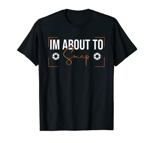 Photography Funny Camera I'm About To Snap Photographer T-Shirt