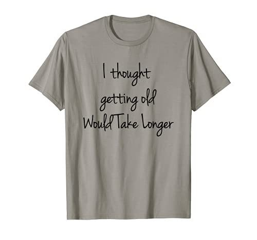 I Thought Getting Old Would Take Longer Tee Shirt