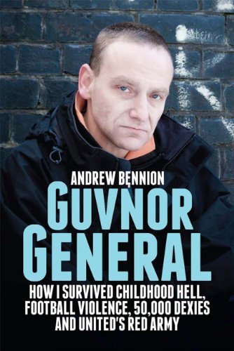 Guvnor General: How I Survived Childhood Hell, Football Violence, 50,000 Dexies and United's Red Army by Andrew Bennion (2011-05-16)