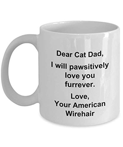 Funny American Wirehair Coffee Mug Dear Cat Dad Birthday Mug for Cat Lovers I Will Pawsitively Love You Furrever Tea Cup for Men Christmas Present fo