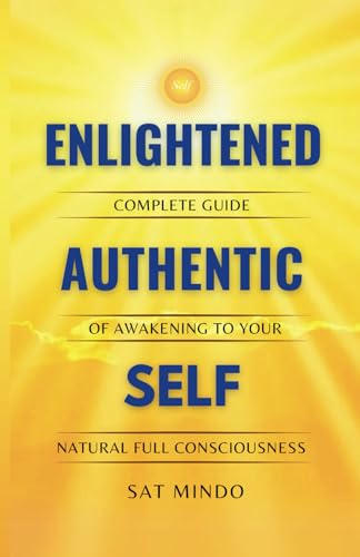 Enlightened Authentic Self: Complete Guide of Awakening to Your Natural Full Consciousness