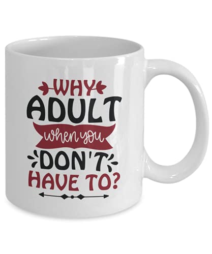Why Adult When You Don't Have To? Coffee Mug - Funny Coffee Mugs Gift Ideas For Her or Him