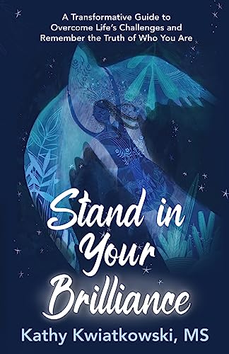 Stand in Your Brilliance: A Transformative Guide to Overcome Life’s Challenges and Remember the Truth of Who You Are