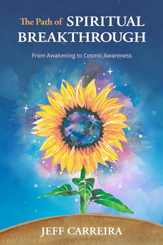 The Path of Spiritual Breakthrough: From Awakening to Cosmic Awareness (The Mystical Philosophy of Jeff Carreira)