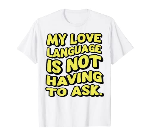 My Love Language Is Not Having To Ask Funny My Love T-Shirt