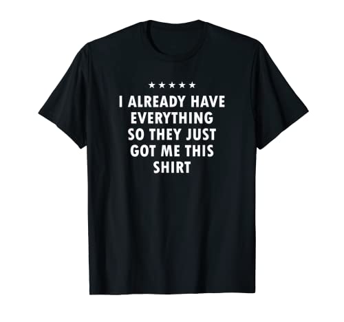 Funny I Already Have Everything So They Just Got Me This T-Shirt