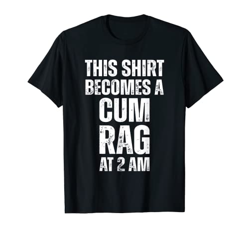 Funny This Shirt I Becomes A Cum Rag At 2 AM Apparel T-Shirt