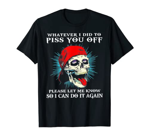 Whatever I Did To Piss You Off Skull T-Shirt