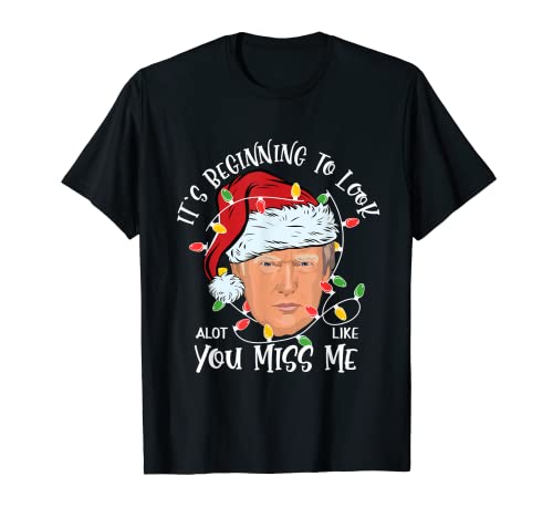 Its Beginning To Look A Lot Like You Miss Me Trump Christmas T-Shirt