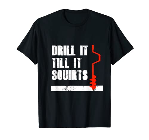 Ice Fishing Drill it till it Squirts! gift T-Shirt