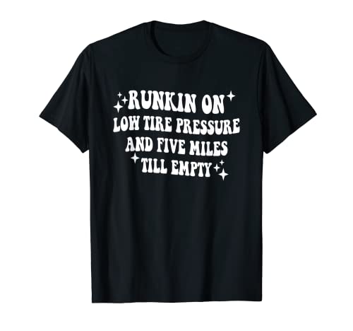 Runkin On Low Tire Pressure And Five Miles Till Empty T-Shirt