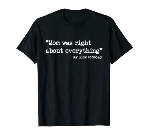 Mom Was Right About Everything Quote from My Kids Someday T-Shirt