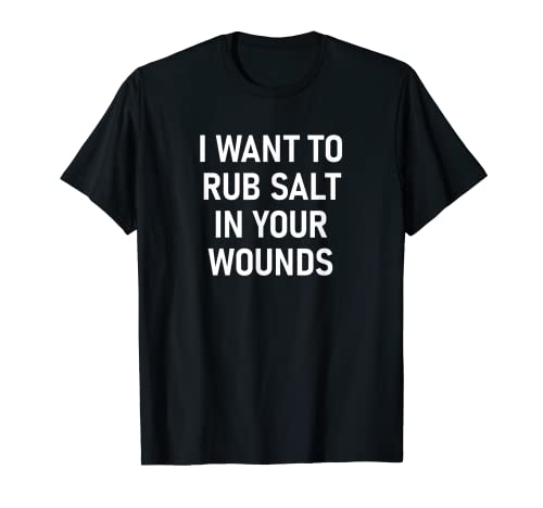 I Want To Rub Salt In Your Wounds, Funny, Jokes, Sarcastic T-Shirt
