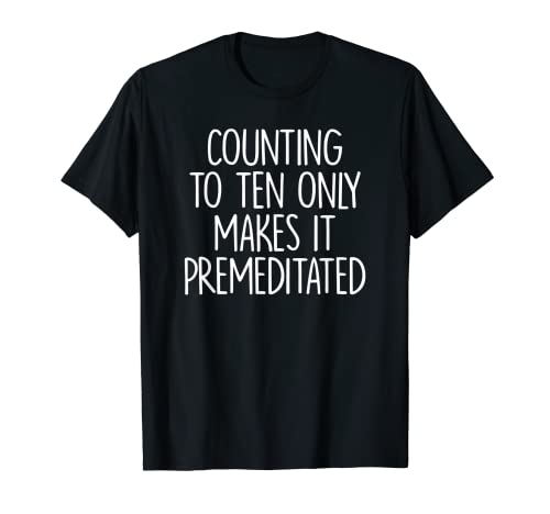 Counting To Ten Only Makes It Premeditated Saying T-Shirt