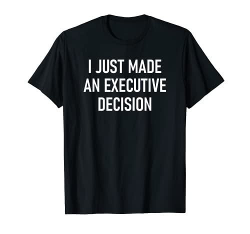 I Just Made An Executive Decision, Funny, Jokes, Sarcastic T-Shirt