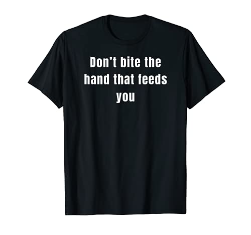 Don’t bite the hand that feeds you T-Shirt