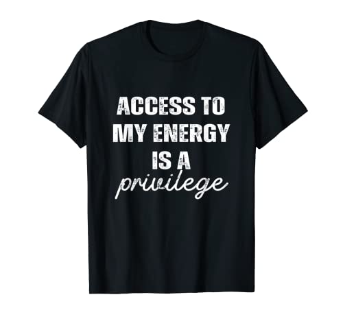 Access To My Energy Is A Privilege T-Shirt
