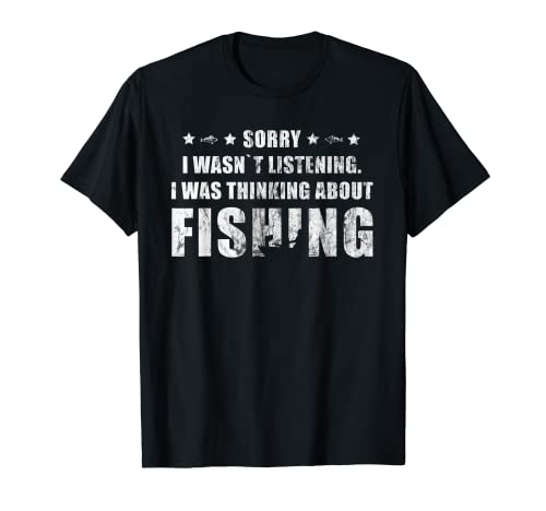 Sorry I wasn`t listening. I was Thinking about Fishing T-Shirt