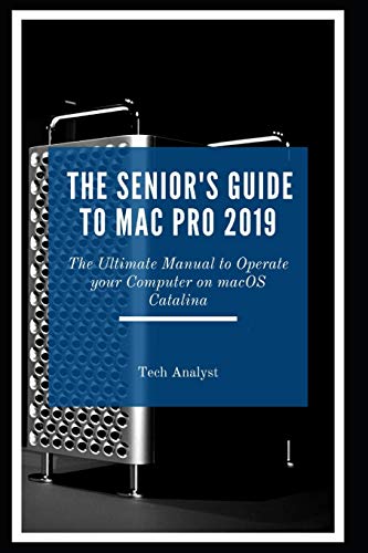 The Senior’s Guide to Mac Pro 2019: The Ultimate Manual to Operate Your Computer on macOS Catalina