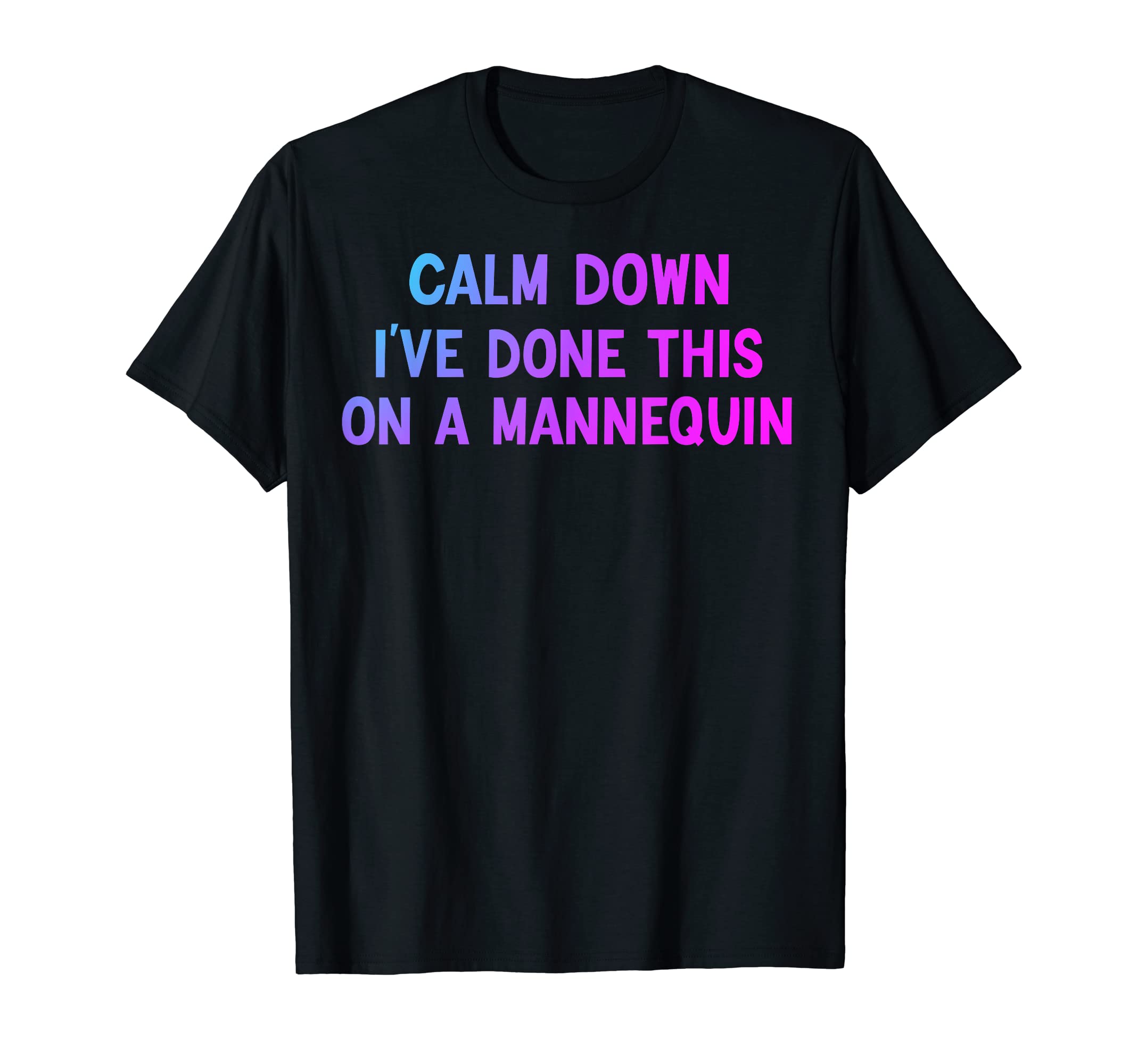 Calm Down I've Done This on a Mannequin Funny Saying T-Shirt