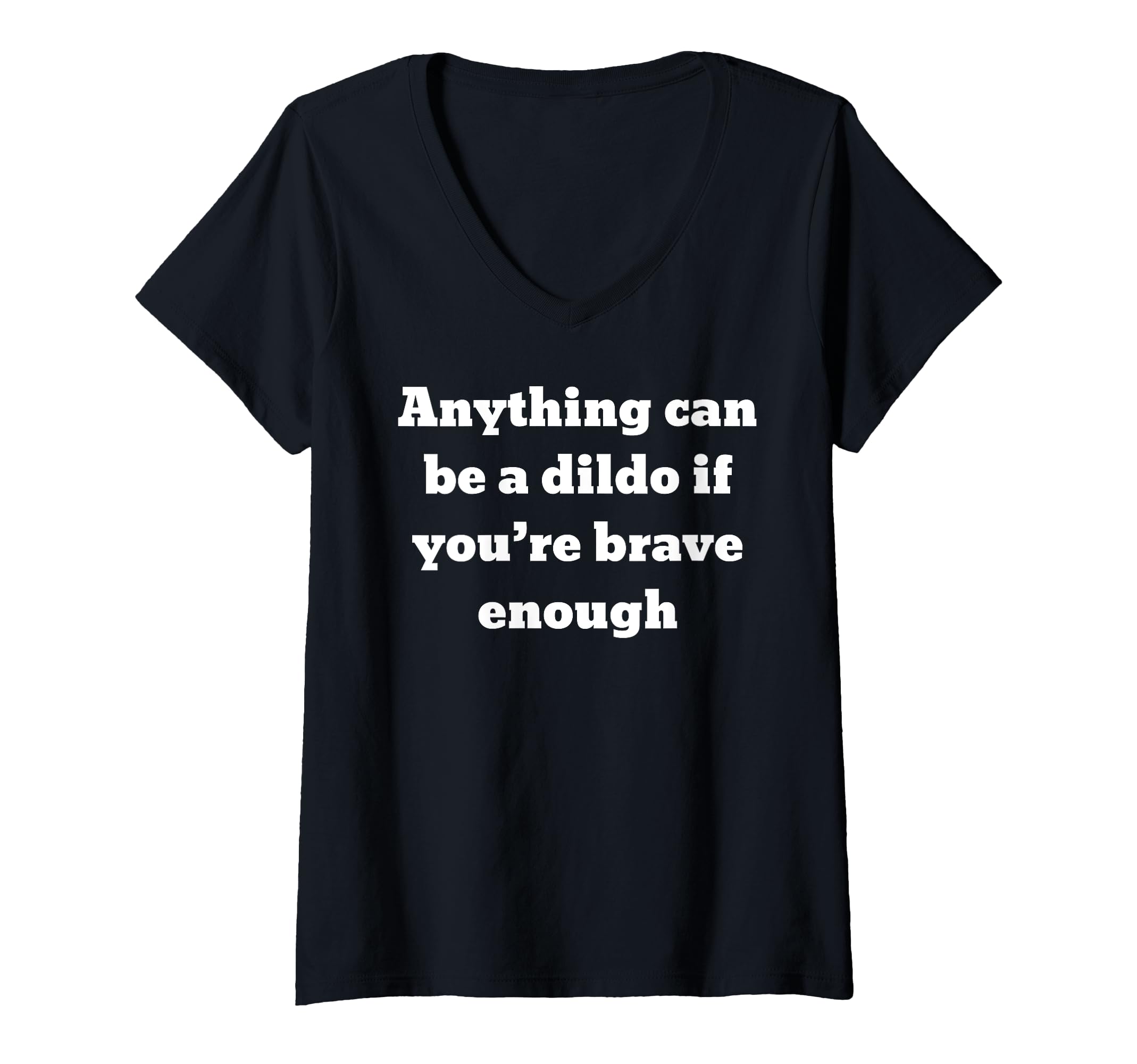Womens Anything can be a dildo if you're brave enough V-Neck T-Shirt