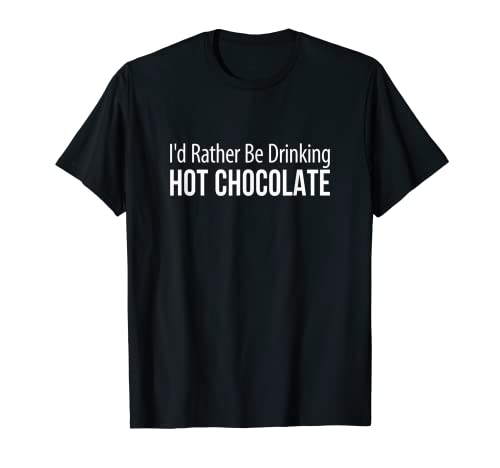 I'd Rather Be Drinking Hot Chocolate - T-Shirt