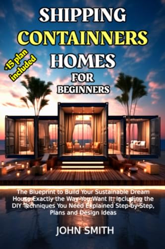 SHIPPING CONTAINER HOMES FOR BEGINNERS: From Dreams to Reality: Discover the Ultimate Guide to Crafting Stylish and Affordable Shipping Container Homes for Beginners |