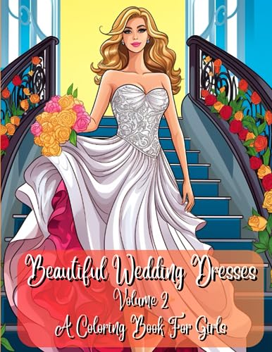 Beautiful Wedding Dresses, Volume 2 - A Coloring Book For Girls: 50 Scenes of Gorgeous, Incredible, Stunning, Long Wedding Dresses and Gowns, Church Aisles, Grand Staircases, Rose Flower Gardens