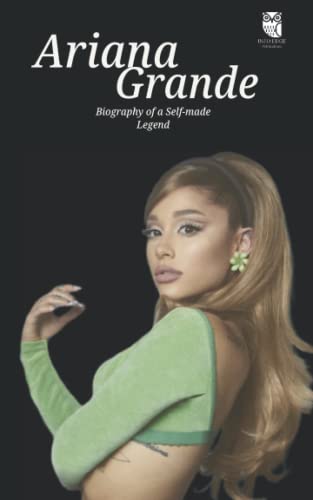 Ariana Grande: Biography of a Self-Made Legend (Hollywood Biographies)