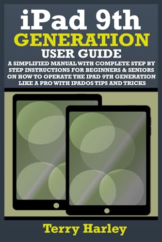 IPAD 9TH GENERATION USER GUIDE: A Simplified Manual With Complete Step By Step Instructions For Beginners & Seniors On How To Operate The iPad 9th Generation Like A Pro With iPadOS Tips And Tricks