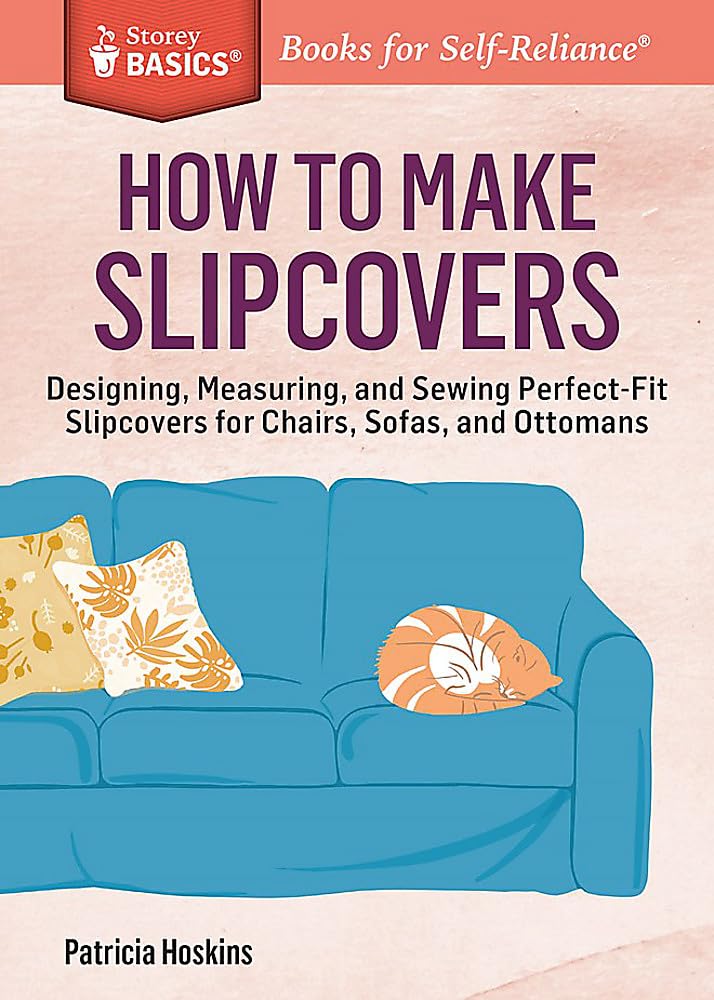 How to Make Slipcovers: Designing, Measuring, and Sewing Perfect-Fit Slipcovers for Chairs, Sofas, and Ottomans. A Storey BASICSĀ® Title