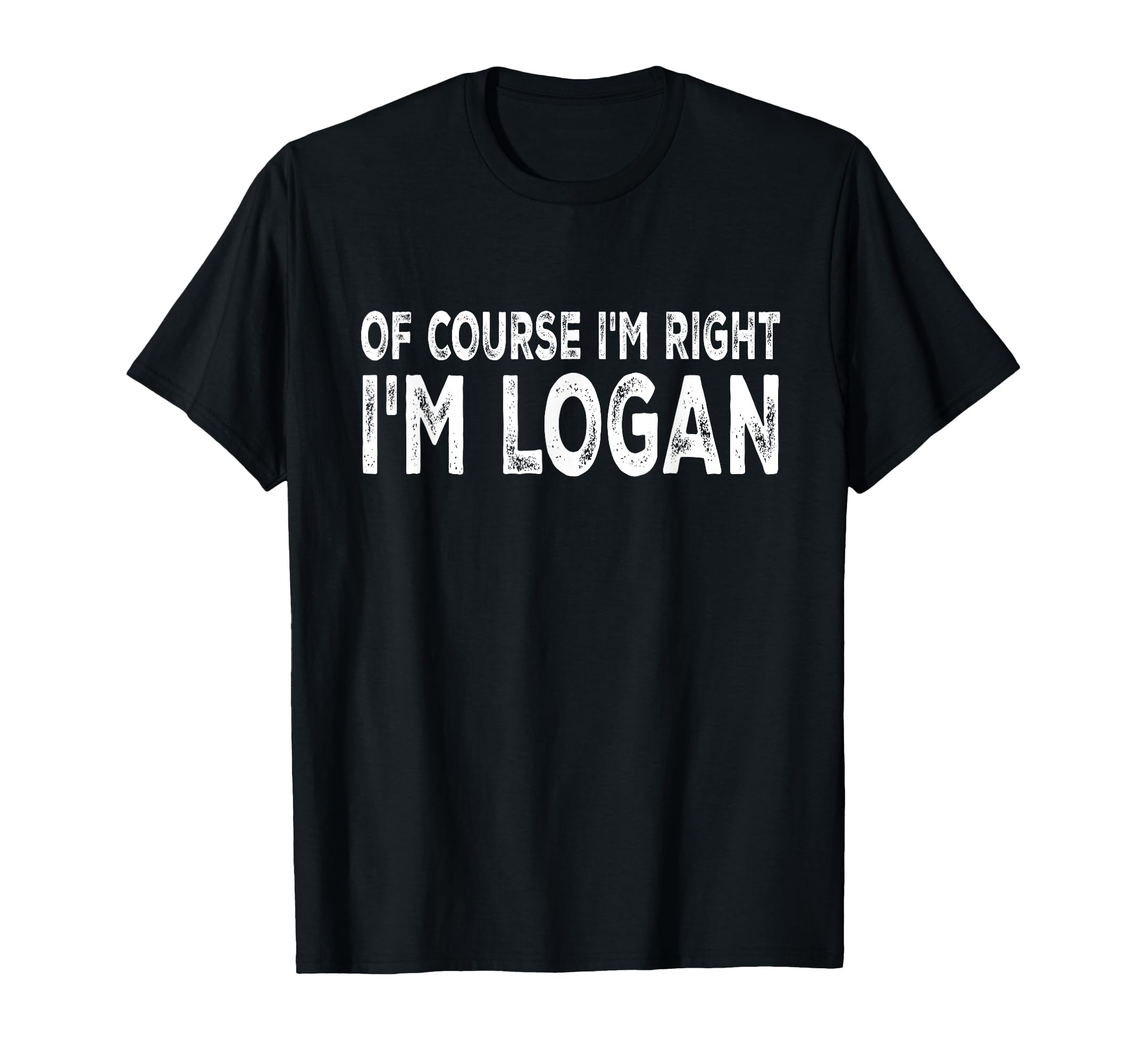 Of course I'm RIGHT I'M LOGAN - Personalized Name T-Shirt