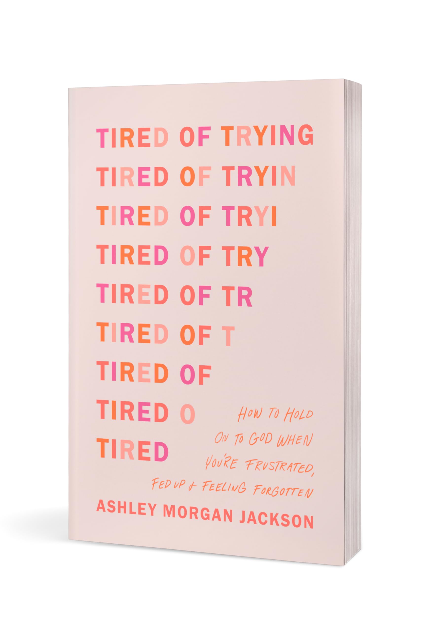 Tired of Trying: How to Hold On to God When You’re Frustrated, Fed Up, and Feeling Forgotten