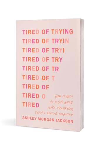 Tired of Trying: How to Hold On to God When You’re Frustrated, Fed Up, and Feeling Forgotten