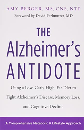 The Alzheimer's Antidote: Using a Low-Carb, High-Fat Diet to Fight Alzheimerās Disease, Memory Loss, and Cognitive Decline