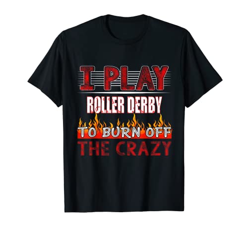 I Play Roller Derby To Burn Off The Crazy Sport Lover Tshirt T-Shirt